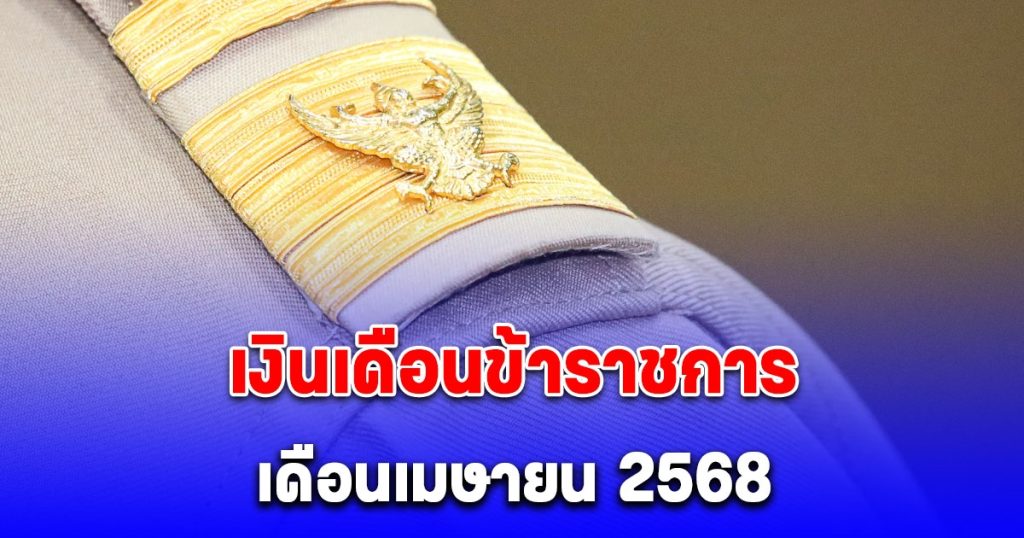 เงินเดือนข้าราชการ เดือนเมษายน 2568 เปิดฐานเงินเดือนใหม่ – XNEWS5